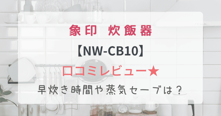 NW-CB10の口コミ評判をレビュー！早炊き時間や蒸気セーブは？象印炊飯器極め抱き