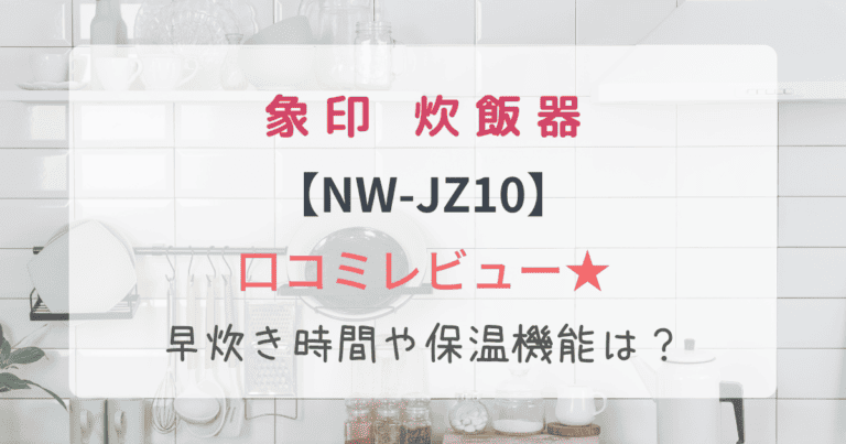 NW-JZ10の口コミ評判をレビュー！早炊き時間や保温機能は？象印炊飯器極め炊き