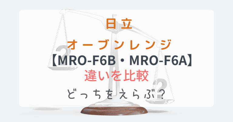 MRO-F6BとMRO-F6Aの違いは4つ！日立オーブンレンジ比較