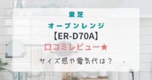 ER-D70Aの口コミ評判は？サイズ感・電気代・機能性も調査！東芝オーブンレンジ